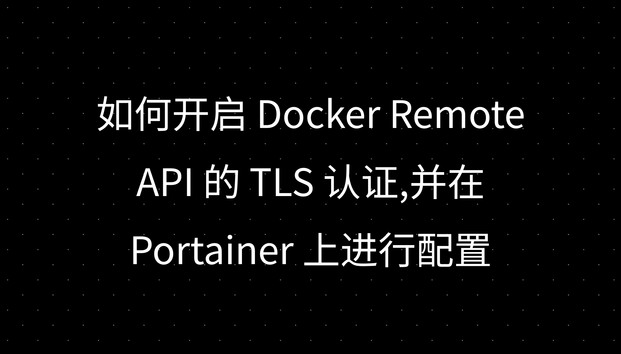 如何开启 Docker Remote Api 的 Tls 认证,并在 Portainer 上进行配置